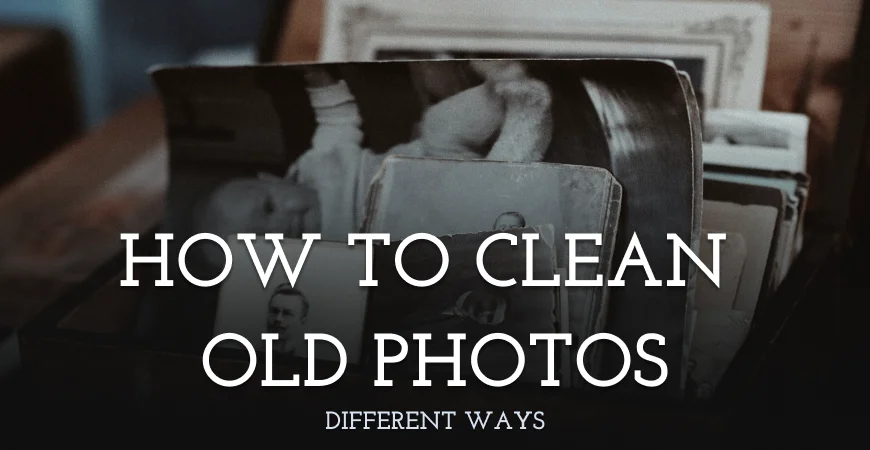 How to Clean Old Photos - Best Ways to Try
