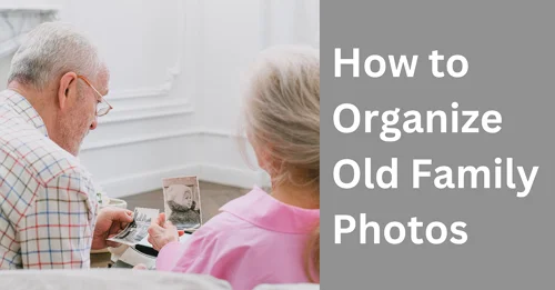How to Organize Old Family Photos - Tips & Tricks